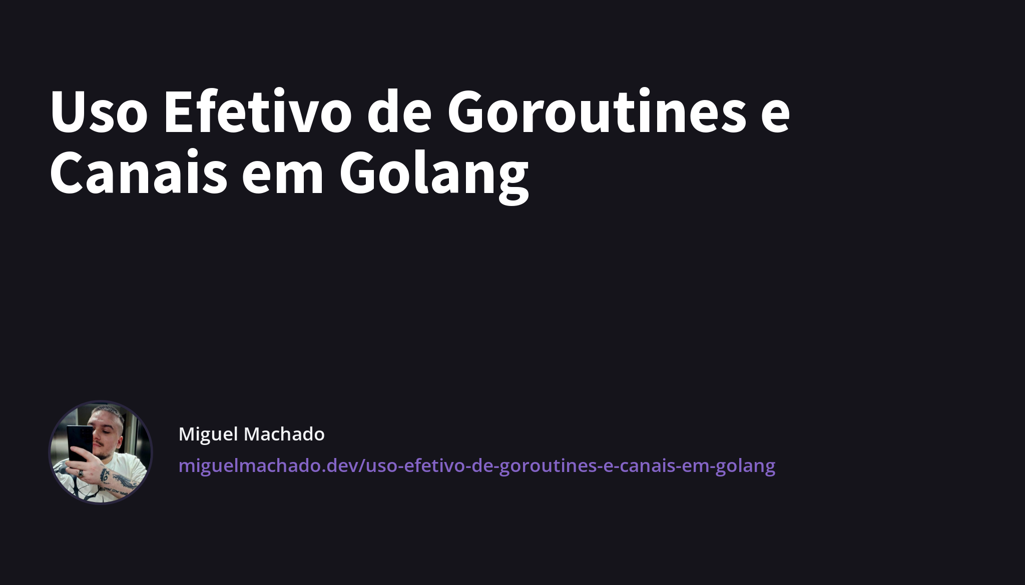 Uso Efetivo de Goroutines e Canais em Golang - Miguel Machado Uso Efetivo de Goroutines e Canais em Golang - Miguel Machado